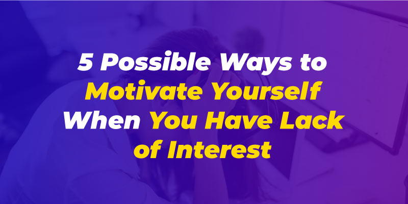 5 Possible Ways to Motivate Yourself When You Have Lack of Interest ...